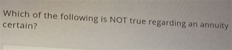 Which Of The Following Is Not True Regarding An Annuity Certain Question Ai