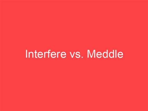 Interfere Vs Meddle Whats The Difference Main Difference