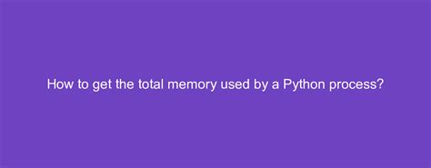 How To Get The Total Memory Used By A Python Process