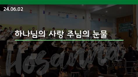 [호산나 성가대] 하나님의 사랑 주님의 눈물 24 06 02 주일 2부 예배 Youtube