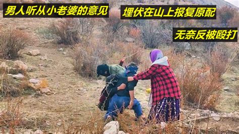 纪录男人听从小老婆的意见埋伏在山上报复原配无奈反被殴打 腾讯新闻