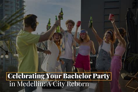 Celebrating Your Bachelor Party In Medellin A City Reborn Medellincrew
