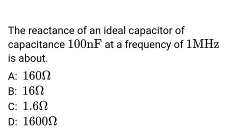The Reactance Of An Ideal Capacitor Of Capacitance 100nf At A Frequency O