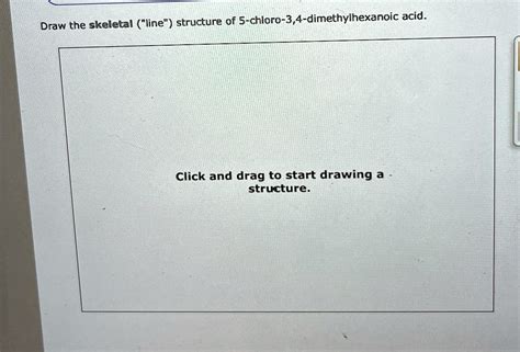 Draw The Skeletal Line Structure Of 5 Chloro 3 4 Dimethylhexanoic Acid Click And Drag To