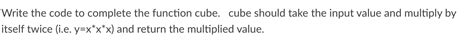 Solved Write The Code To Complete The Function Cube