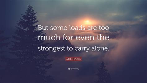 M K Eidem Quote “but Some Loads Are Too Much For Even The Strongest