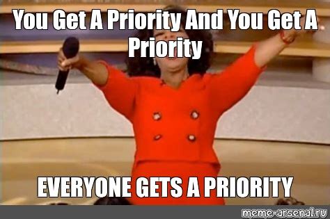 Meme You Get A Priority And You Get A Priority Everyone Gets A