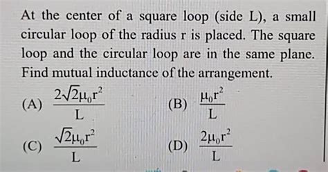 At The Center Of A Square Loop Side L A Small Circular Loop Of The Rad