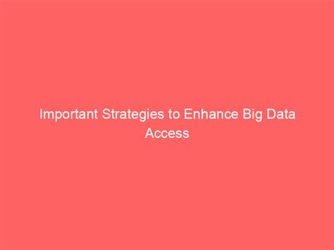 Important Strategies To Enhance Big Data Access