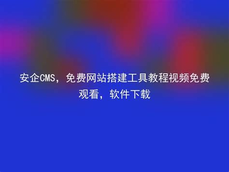 安企cms，免费网站搭建工具教程视频免费观看，软件下载 搜外科技安企cms