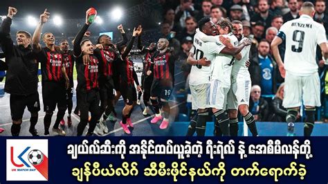 ချယ်ဆီးကို ထပ်အနိုင်ယူခဲ့တဲ့ ရီးရဲလ်နဲ့ အေစီမီလန် ချန်ပီယံလိဂ် ဆီမီးဖိုင်နယ်ကို တက်ခဲ့ Youtube