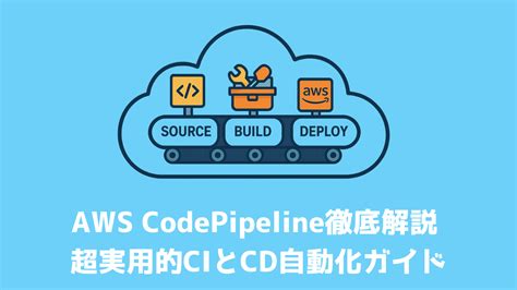 Aws Codepipeline徹底解説 超実用的ciとcd自動化ガイド