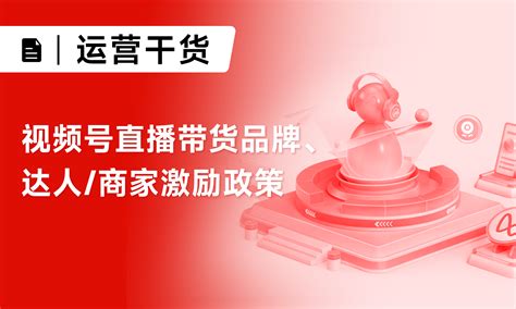 视频号直播带货品牌达人 商家激励政策 小裂变学习园地