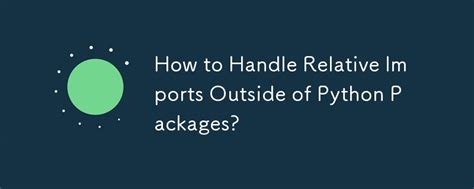 如何處理 Python 套件外部的相對導入？ Python教學 Php中文網