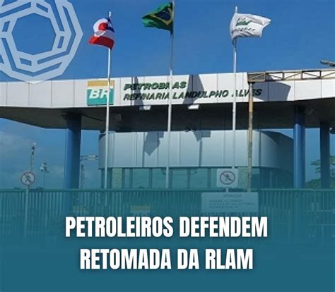 Petroleiros Defendem Retomada Da Rlam