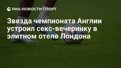 Звезда чемпионата Англии устроил секс вечеринку в элитном отеле Лондона РИА Новости Спорт 15