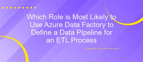 Which Role Is Most Likely To Use Azure Data Factory To Define A Data Pipeline For An Etl Process