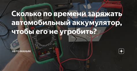 Сколько по времени заряжать автомобильный аккумулятор чтобы его не угробить Авто маньяк Дзен