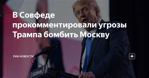 В Совфеде прокомментировали угрозы Трампа бомбить Москву РИА Новости Дзен
