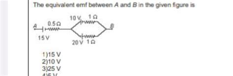 The Equivalent Emf Between A And B In The Given Figure Is1 15 V2 10 V