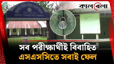 সব পরীক্ষার্থীই বিবাহিত এসএসসিতে সবাই ফেল Ssc Result Pirojpur Kalbela Youtube