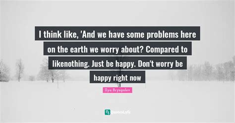 I Think Like And We Have Some Problems Here On The Earth We Worry Ab