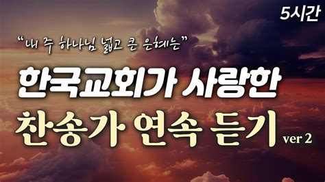 5시간 한국교회가 사랑한 찬송가 연속 듣기 Hymns🙏🏻 중간광고 없음 내 주 하나님 넓고 큰 은혜는 찬송가 연속 듣기 Youtube