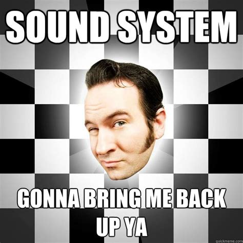 Sound System Gonna Bring Me Back Up Ya Rbf Meme Quickmeme