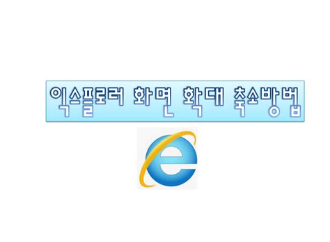 익스플로러 화면 확대 축소 방법 단축키 조작 네이버 블로그
