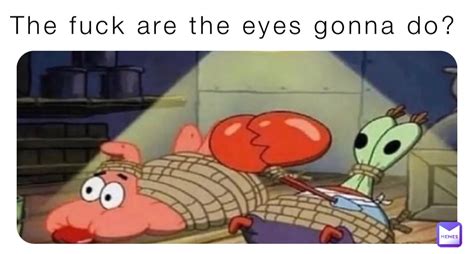 The Fuck Are The Eyes Gonna Do Razzledazzle 04 Memes