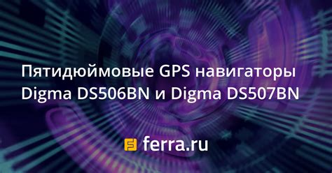 Пятидюймовые GPS навигаторы Digma DS506BN и Digma DS507BN — Ferra.ru