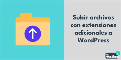 Cómo Subir Archivos Con Extensiones Adicionales A Wordpress