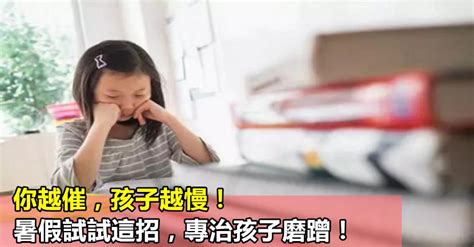 你越催，孩子越慢！暑假試試這招，專治孩子磨蹭！ Peekme