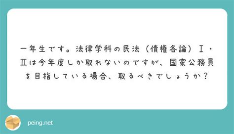 一年生です。法律学科の民法（債権各論）Ⅰ・Ⅱは今年度しか取れないのですが、国家公務員を目指している場合、取るべき Peing 質問箱