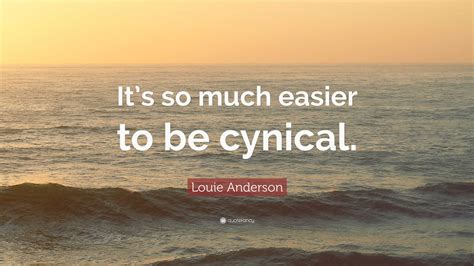 Louie Anderson Quote “its So Much Easier To Be Cynical”