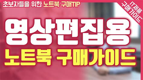 영상편집용 노트북 구매가이드 유튜브 입문자들을 위한 노트북 선택 프리미어프로 네이버 Tv