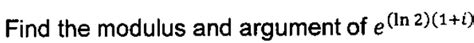 solved find the modulus and argument of e ln2 1 i