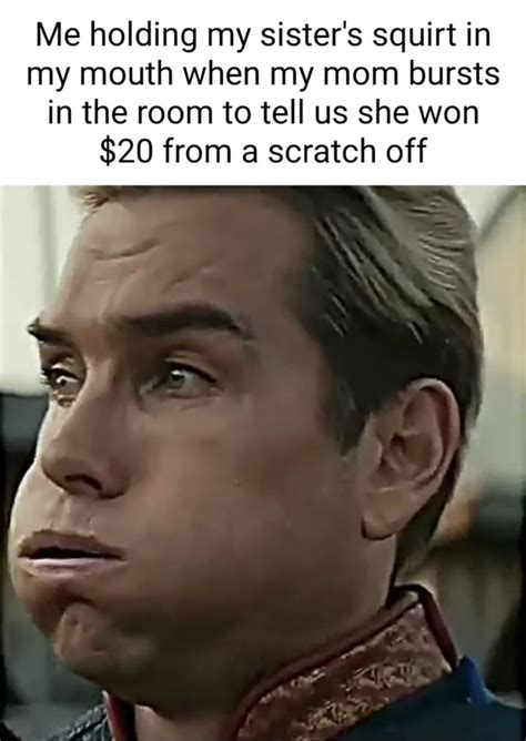 Me Holding My Sister S Squirt In My Mouth When My Mom Bursts In The Room To Tell Us She Won