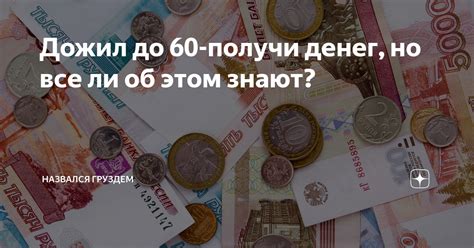 Дожил до 60 получи денег но все ли об этом знают НАЗВАЛСЯ ГРУЗДЕМ Дзен