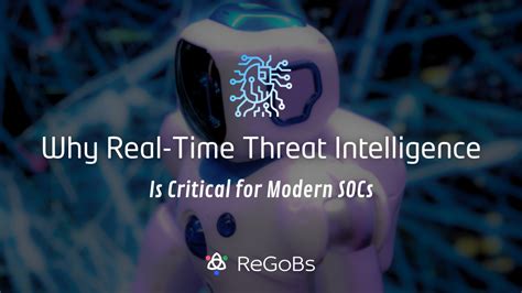 Why Real Time Threat Intelligence Is Critical For Modern Socs