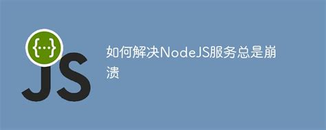 nodejs服务总是崩溃怎么办 linux nodejs 为什么经常挂 csdn博客