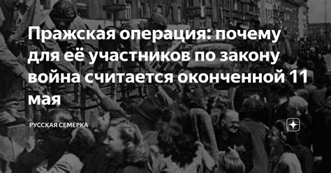 Пражская операция почему для её участников по закону война считается оконченной 11 мая
