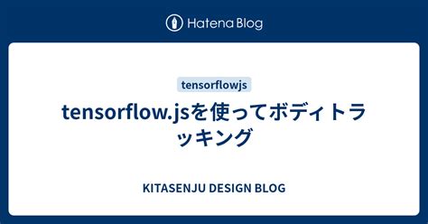 Tensorflowjsを使ってボディトラッキング Kitasenju Design Blog