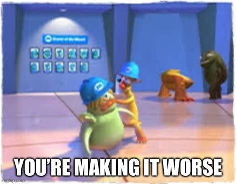 Youre Making It Worse Imgflip