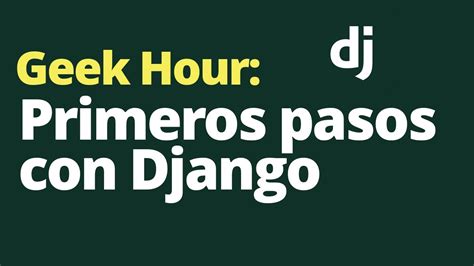 Primeros Pasos Con Pythondjango Geek Hour 4geeks Youtube