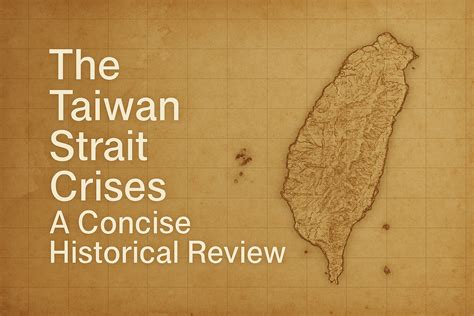 The Taiwan Strait Crises A Concise Historical Review