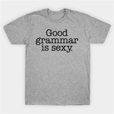 Good Grammar Is Sexy Good Grammar Is Sexy T Shirt Teepublic