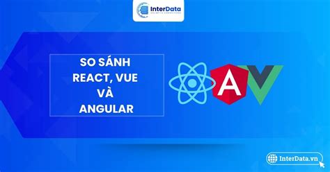 So Sánh React Vue Và Angular Chọn Framework Nào Tốt 2025