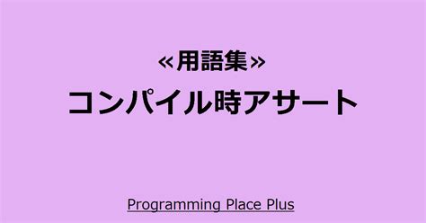 コンパイル時アサート Programming Place Plus 用語集