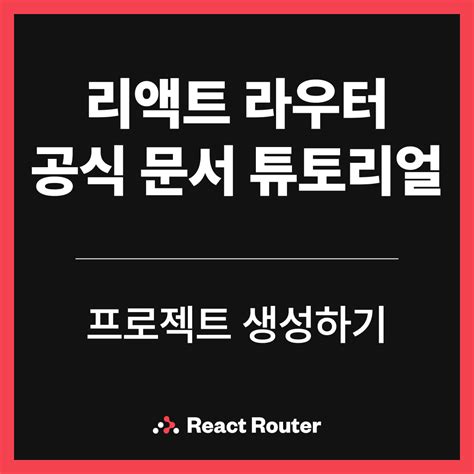 [리액트 라우터 React Router] 프로젝트 생성하기 공식 문서 튜토리얼 V6 16 0 — 야무진 개발자